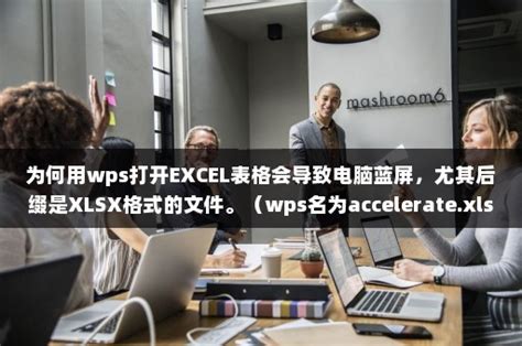 为何用wps打开excel表格会导致电脑蓝屏，尤其后缀是xlsx格式的文件。（wps名为acceleratexls的文档已经打开） 伙伴云