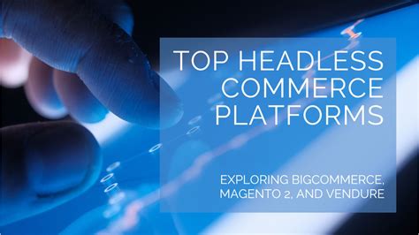 Part 2 Exploring The Top Headless Commerce Platforms Bigcommerce