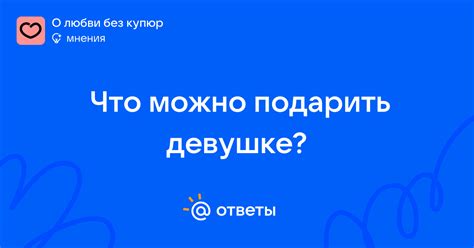 Что можно подарить девушке Ответы Mail