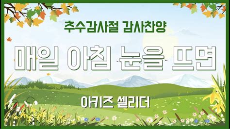 추수감사절 감사찬양 매일 아침 눈을 뜨면 아키즈 셀리더 Youtube