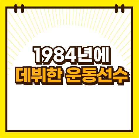 1984년에 데뷔한 운동선수 모음 마이클 조던 스티브 영 이봉걸 짐 켈리 찰스 바클리 등