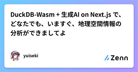 [b webassembly] duckdb wasm 生成ai on next js で、どなたでも、いますぐ、地理空間情報の分析が