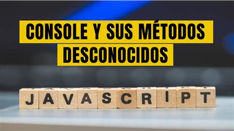 Javascript Console Y Sus Métodos Desconocidos