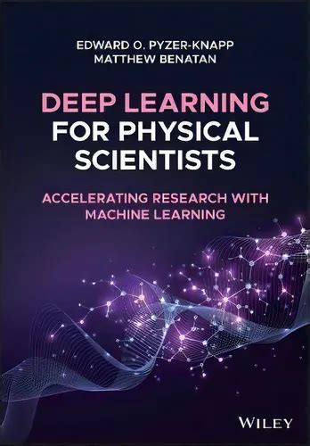 Deep Learning For Physical Scientists Accelerating Research With