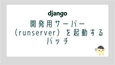 【django】開発用サーバー（runserver）を起動するバッチ ひろぴよのdx日記