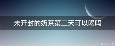 未开封的奶茶第二天可以喝吗 业百科