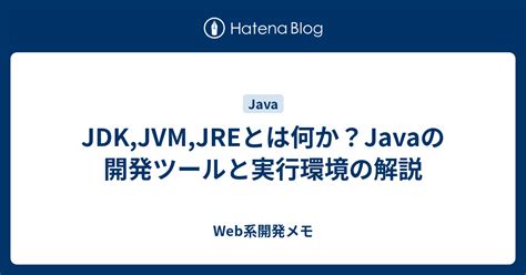 jdk jvm jreとは何か？javaの開発ツールと実行環境の解説 web系開発メモ