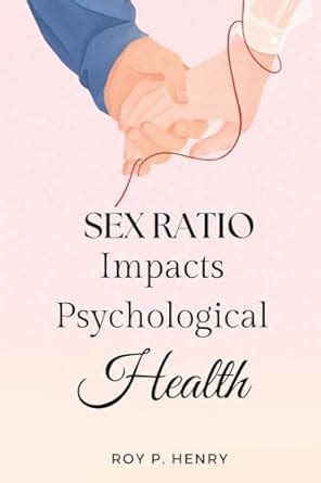 Sex Ratio Impacts Psychological Health Roy P Henry Amazon Com Books