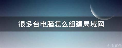 很多台电脑怎么组建局域网 业百科