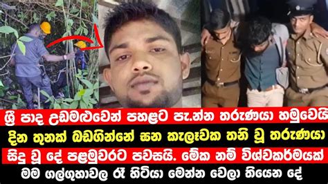 දිය පහරකින් පහලට ගසා ගෙන ගියා මහ රූ ගල්ගුහාවක ශ්‍රී පාදයෙන් පහලට පැන් න තරුණයා පළමුවරට පවසූ දේ
