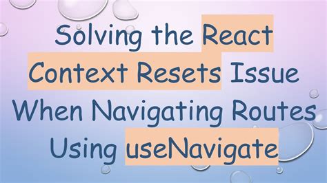 Solving The React Context Resets Issue When Navigating Routes Using Usenavigate Youtube