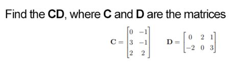 Solved Find the CD where C and D are the matrices ſo C Chegg com