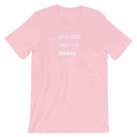 Your Dad Calls Me Daddy Short Sleeve Unisex T Shirt Whoa Daddy