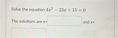 Solved Solve The Equation 4x2 23x 15 0the Solutions Are X