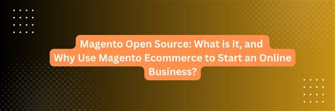 Magento Open Source What Is It And Why Use Magento Ecommerce To Start