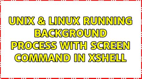 Unix And Linux Running Background Process With Screen Command In Xshell 3 Solutions Youtube
