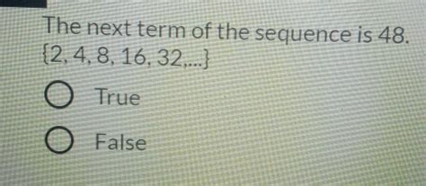 Solved The Next Term Of The Sequence Is 48 2 4 8 16 32 True False