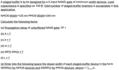 Solved A Staged Buffer Is To Be Designed For A 3 Input Nand Gate Of Minimum Width Devices Load