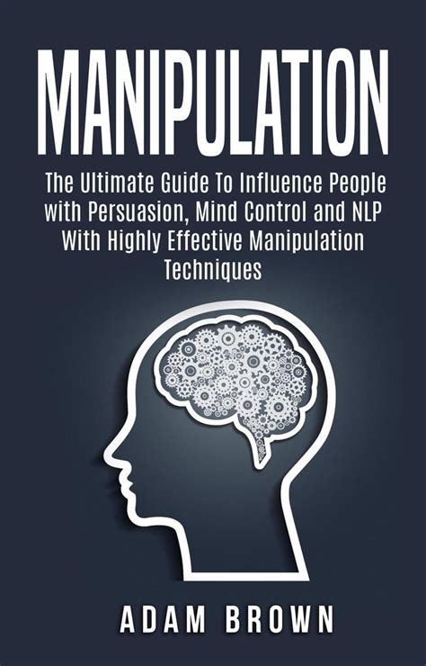 Manipulation The Ultimate Guide To Influence People With Persuasion Mind Control And Nlp With