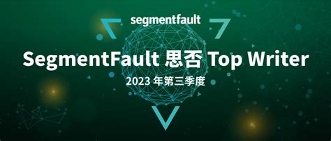 Segmentfault 思否 Top Writer 榜单｜2023 年第三季度 Segmentfault 社区运营