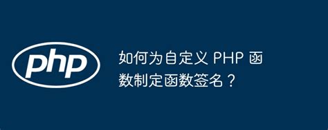 如何為自訂 Php 函數制定函數簽名? Php教程 Php中文網 如何為自訂 Php 函數制定函數簽名? Php教程 Php中文網