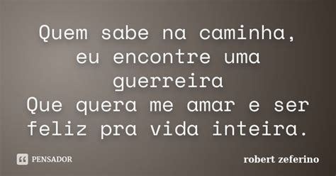 Quem Sabe Na Caminha Eu Encontre Uma Robert Zeferino Pensador
