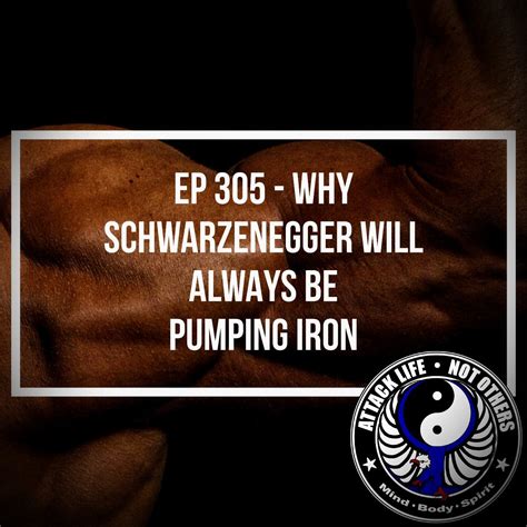 Ep 305 Why Schwarzenegger Will Always Be Pumping Iron — Podcast — Attack Life Not Others