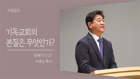 [주일2부예배†서경남목사] 기독교회의 본질은 무엇인가 창 1 27 2021 4 11 Youtube