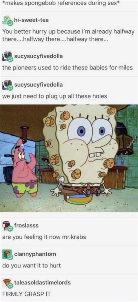 Makes Spongebob References During Sex You Better Hurry Up Because I M Already Halfway There
