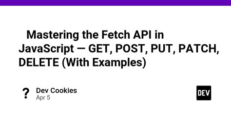 🚀 Mastering The Fetch Api In Javascript — Get Post Put Patch Delete With Examples Dev