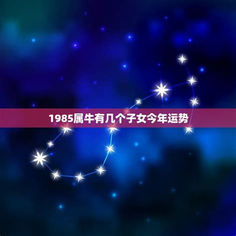 1985属牛有几个子女今年运势介绍子女多少与运势有关吗