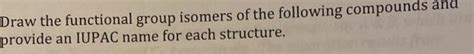 Solved Draw The Functional Group Isomers Of The Following