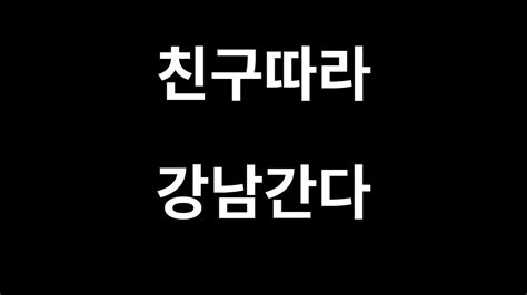 친구따라 강남간다 Youtube