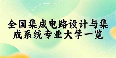 全国集成电路设计与集成系统专业大学一览：106所大学名单汇总（2024最新） 大考100