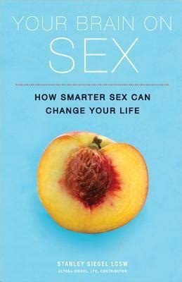 Your Brain On Sex How Smarter Sex Can Change Your Life By Stanley Siegel Goodreads