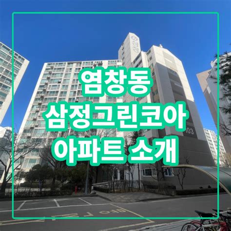 서울 강서구 염창동 아파트 염창 삼정그린코아 아파트 소개 완벽한 직주근접 교통 인프라학군 우수임장 네이버 블로그
