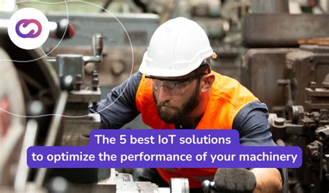 The 5 Best Iot Solutions To Optimize The Performance Of Your Machinery