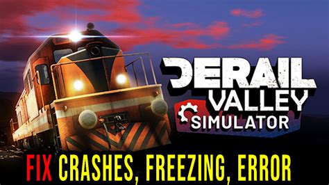 Derail Valley Crashes Freezing Error Codes And Launching Problems Fix It Games Manuals