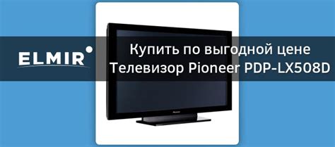Телевизор Pioneer Pdp Lx508d купить Elmir цена отзывы характеристики