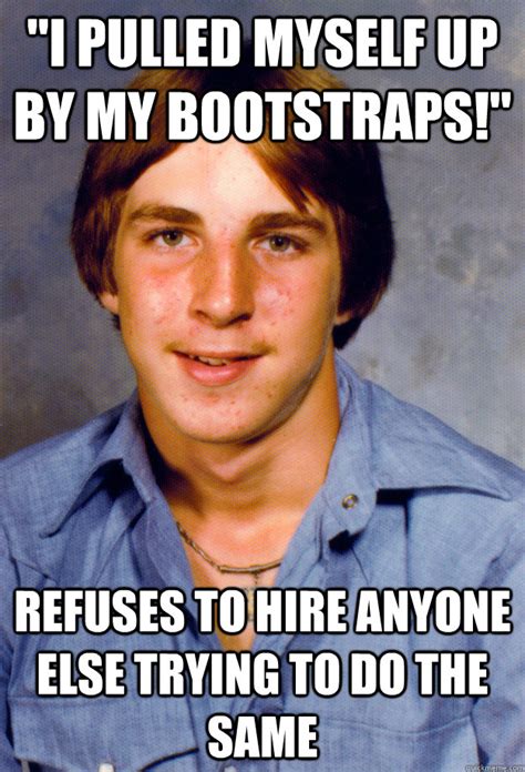 I Pulled Myself Up By My Bootstraps Refuses To Hire Anyone Else