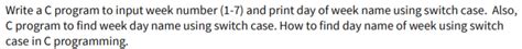 solved write a c program to input week number 1 7 and