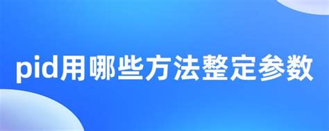 Pid用哪些方法整定参数 • Worktile社区