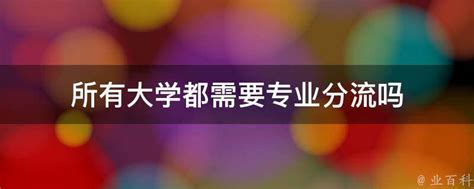 所有大学都需要专业分流吗 业百科