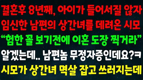 실화사연 결혼 8년째 아이가 들어서질 않자 임신한 남편 상간녀를 데려온 시모험한꼴 보기전에 이혼도장 찍거라 남편놈 무정자증인데요ㅋ 시모가 상간녀 멱살 잡고