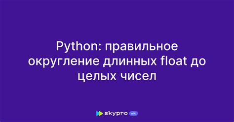 Python правильное округление длинных Float до целых чисел