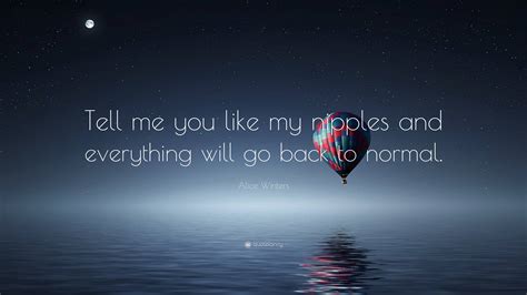 Alice Winters Quote Tell Me You Like My Nipples And Everything Will Go Back To Normal
