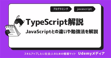 Typescriptとは？javascriptとの違いや導入のメリット・課題を解説｜udemy メディア