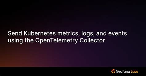 Send Kubernetes Metrics Logs And Events Using The Opentelemetry Collector Grafana Cloud