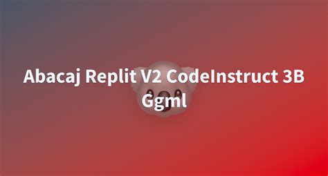 Vinitrajputt Abacaj Replit V CodeInstruct B Ggml At Main