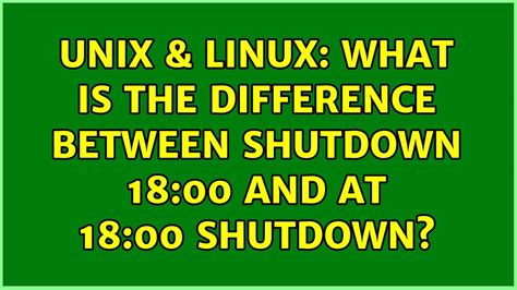 Unix And Linux What Is The Difference Between Shutdown 1800 And At 1800 Shutdown 2 Solutions